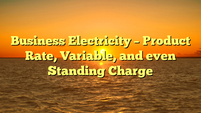 Business Electricity - Product Rate, Variable, and even Standing Charge ...