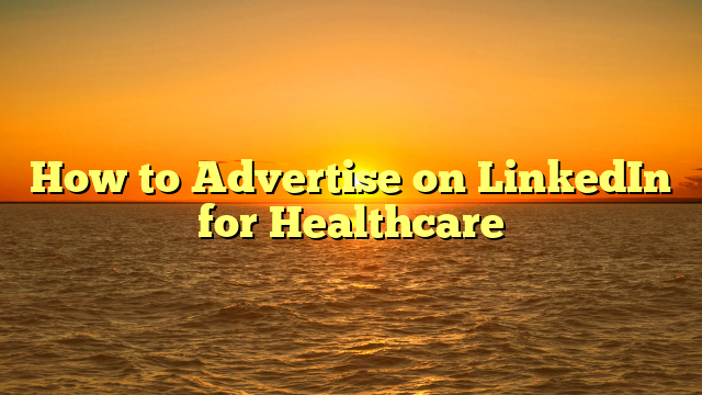 How to Advertise on LinkedIn for Healthcare : Greis Anatomy